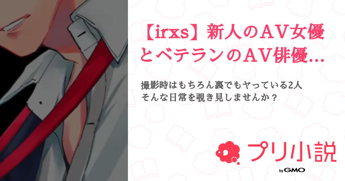 【irxs】新人のAV女優とベテランのAV俳優は撮影時だけじゃなく裏でもヤっているそうで… - 全2話 【連載中】（優冬🎲🤪💙 受験生のため活動休止中さんの夢小説） | 無料スマホ夢小説なら ...